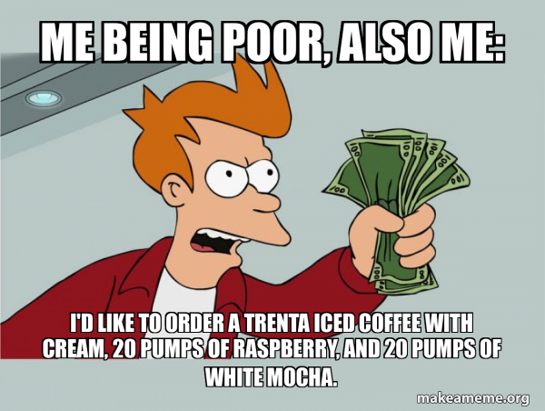 Me being poor, also me: I'd like to order a trenta iced coffee with ...
