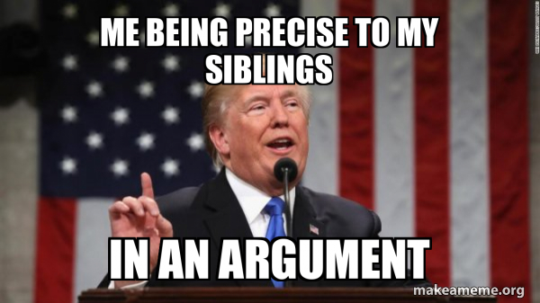 Me being precise To my siblings In an argument - Donald Trump Meme ...