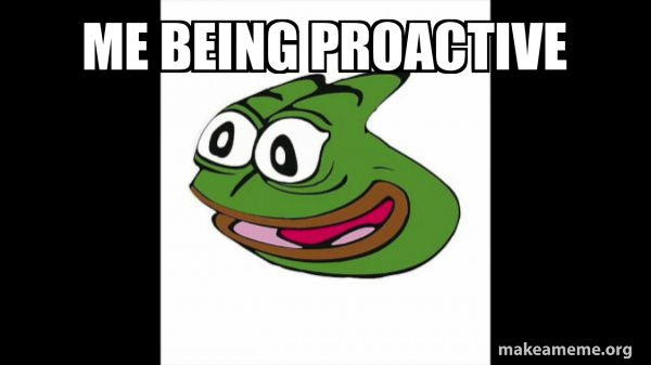 me being proactive - Pepega Meme Generator