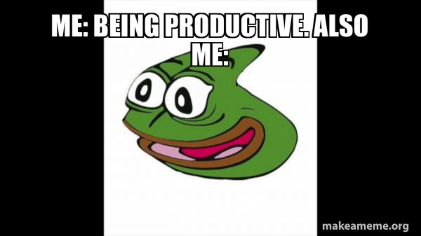 Me: being productive. Also me: - Pepega Meme Generator