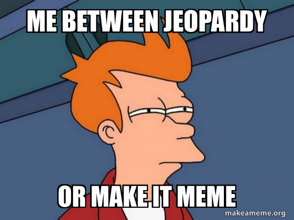 Me Between Jeopardy or Make it meme - Futurama Fry Meme Generator
