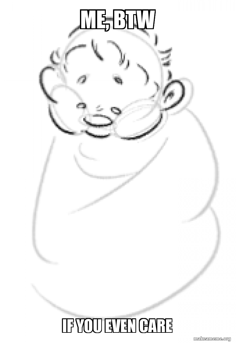 Me, btw If you even care Meme Generator