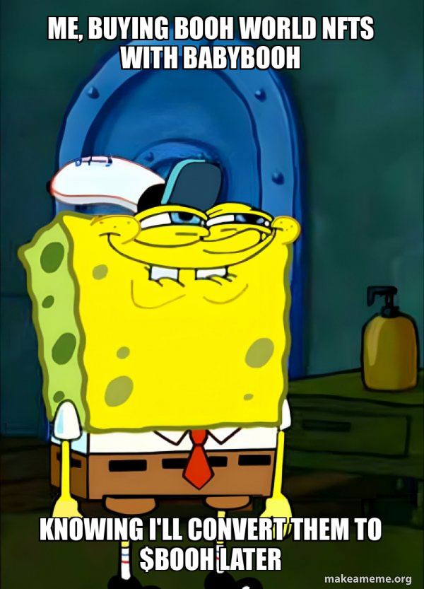 Me, buying Booh World NFTs with BabyBOOH Knowing I'll convert them to ...