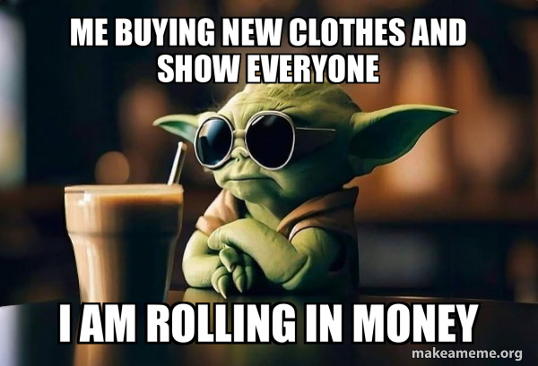 me buying new clothes and show everyone I am rolling in money - Cool ...