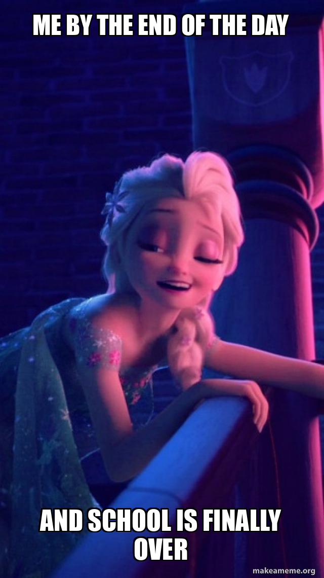 me by the end of the day and school is finally over - Drunk Elsa Meme ...