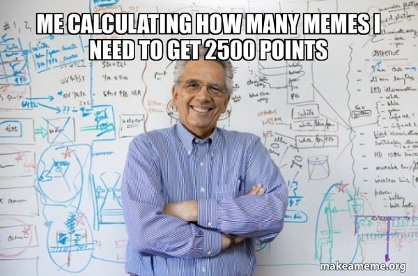 me calculating how many memes I need to get 2500 points - Good Guy ...