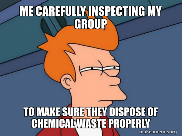 Me carefully inspecting my group To make sure they dispose of chemical ...