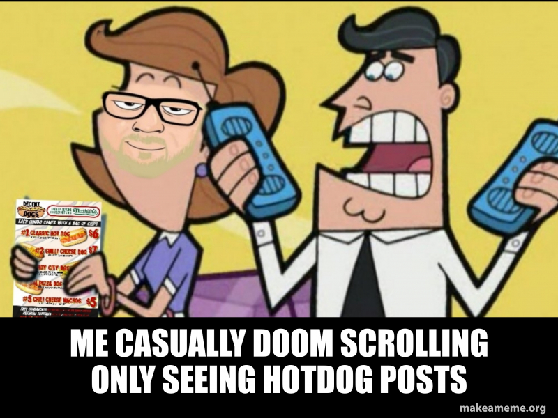 Me casually doom scrolling only seeing hotdog posts Meme Generator
