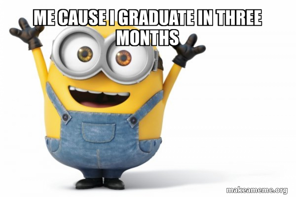 Me cause I graduate in three months - Happy Minion Meme Generator