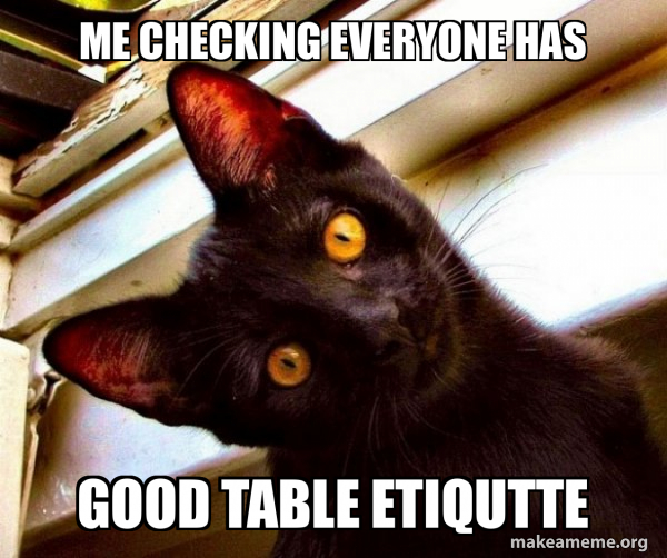 Me checking everyone has good table etiqutte - Overly Attached Cat Meme ...