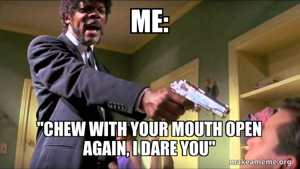 ME: "CHEW WITH YOUR MOUTH OPEN AGAIN, I DARE YOU" - Samuel L. Jackson ...