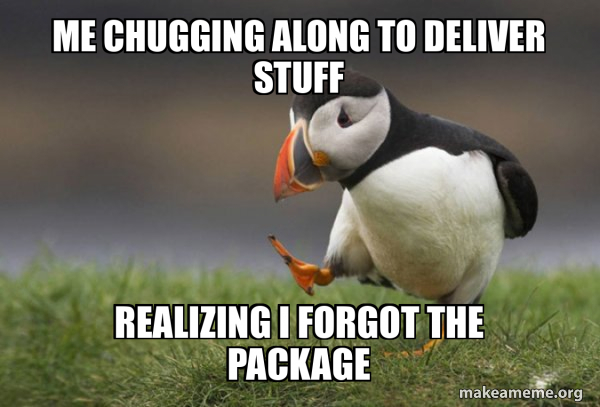 Me chugging along to deliver stuff realizing i forgot the package ...