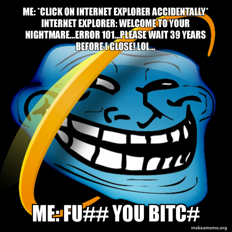 Me: *click on Internet Explorer accidentally* Internet Explorer ...