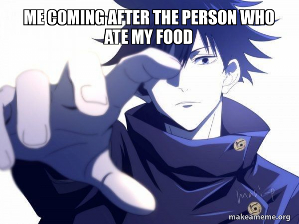 me coming after the person who ate my food Meme Generator