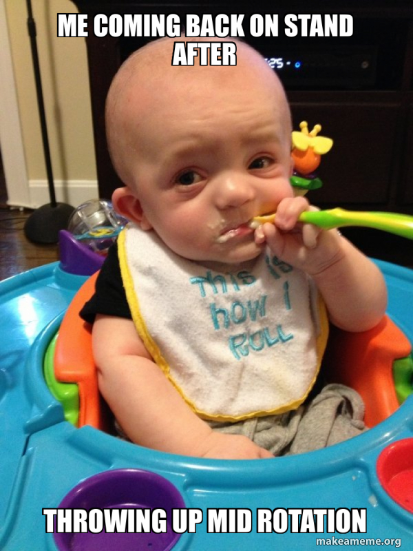 me coming back on stand after throwing up mid rotation - The Most ...