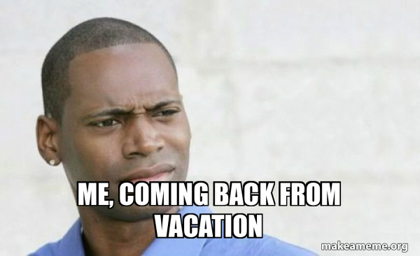 Me, coming back from vacation - Confused Black Man Meme Generator
