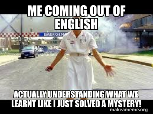 ME coming out of English Actually understanding what we learnt like I ...