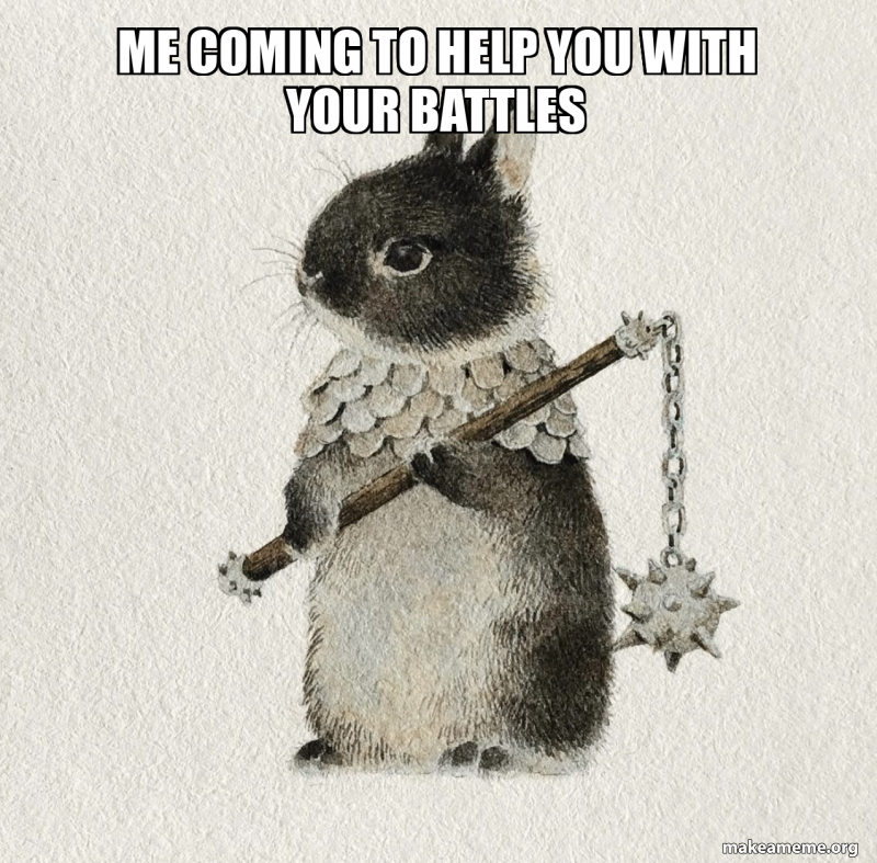 Me coming to help you with your battles Meme Generator