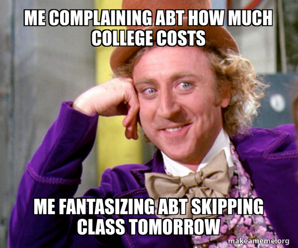 me complaining abt how much college costs me fantasizing abt skipping ...