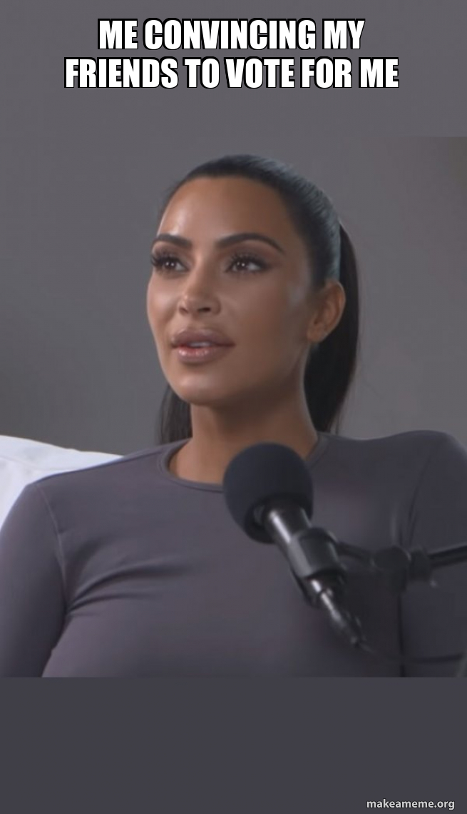 me convincing my friends to vote for me - Kim Kardashian Meme Generator