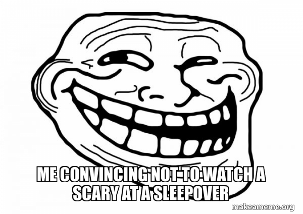 Me convincing not to watch a scary at a sleepover - Trollface | Make a Meme