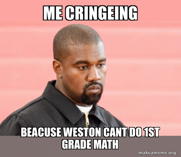 Me cringeing Beacuse weston cant do 1st grade math - Kanye West Meme ...