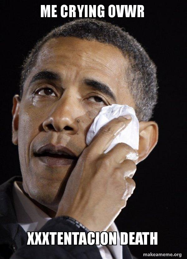 ME CRYING OVWR XXXTENTACION DEATH - Crying Obama Meme Generator