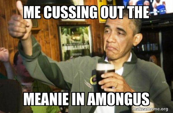 ME CUSSING OUT THE MEANIE IN AMONGUS - Upvote Obama Meme Generator