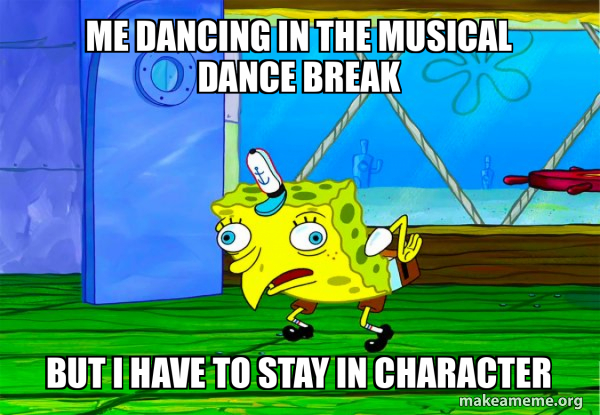 Me dancing in the musical dance break but I have to stay in character ...