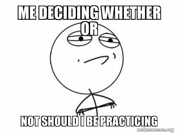 ME DECIDING WHETHER OR NOT SHOULD I BE PRACTICING - Challenge Acccepted ...