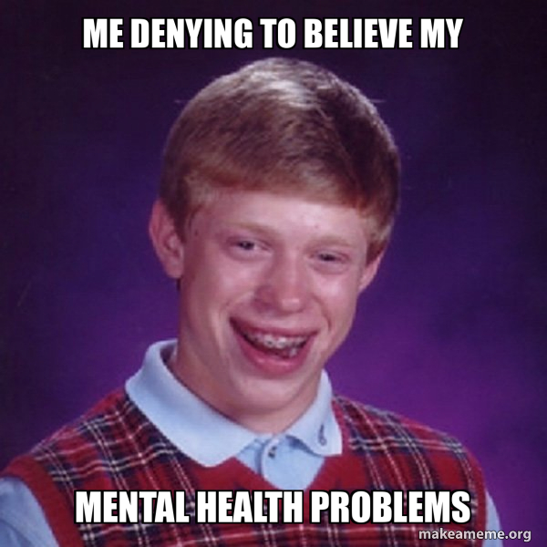 Me denying to believe my mental health problems - Bad Luck Brian Meme ...