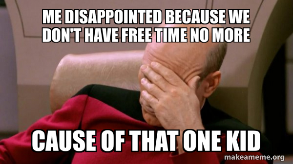 Me disappointed because we don't have free time no more cause of that ...