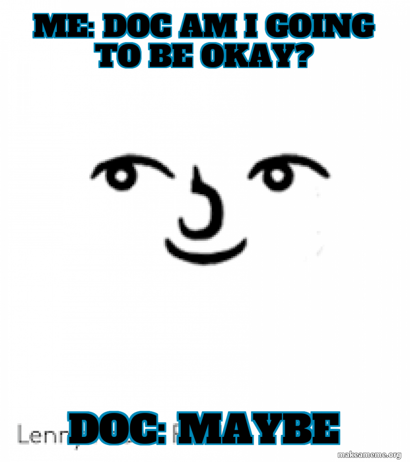 Me: Doc Am I going to be okay? Doc: MAYBE - DOC Meme Generator
