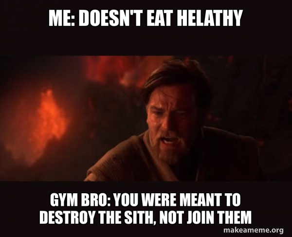 Me: Doesn't Eat Helathy Gym Bro: You Were Meant To Destroy The Sith ...