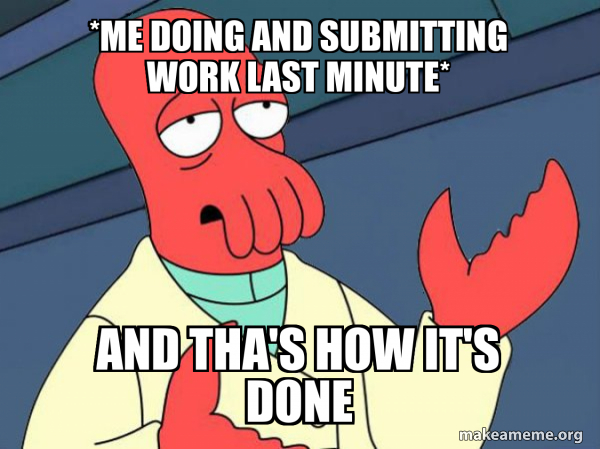 *Me doing and submitting work last minute* And Tha's how it's done ...