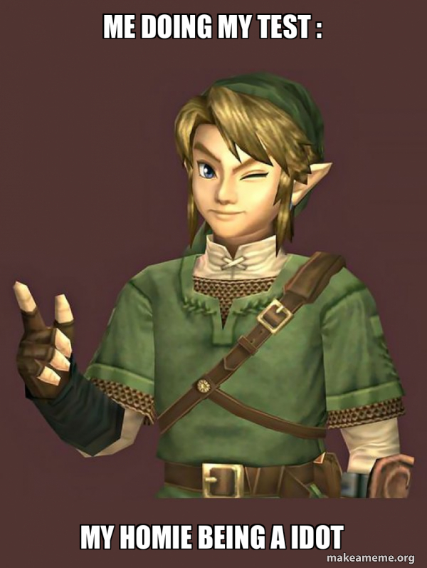 Me doing my test : My homie being a Idot - Zelda Meme Generator
