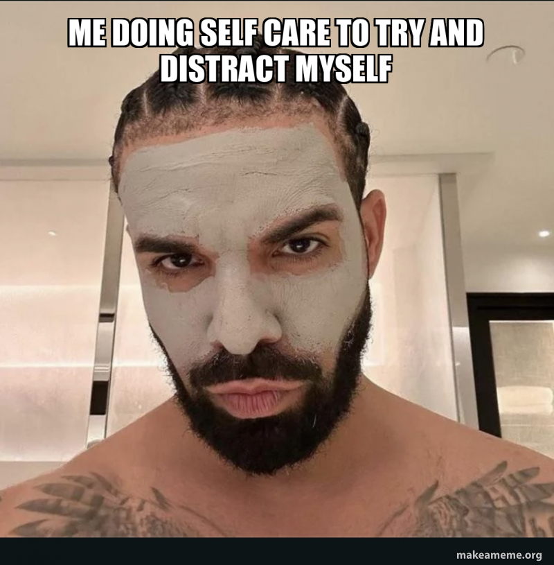 Me doing self care to try and DISTRACT myself Meme Generator