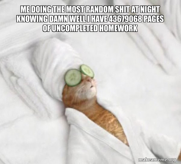 Me doing the most random shit at night knowing damn well I have ...