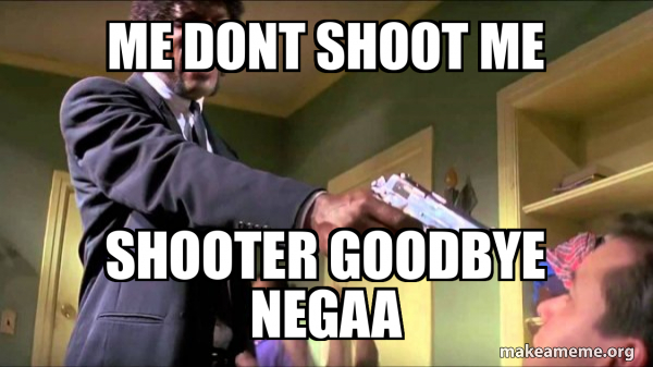 ME DONT SHOOT ME SHOOTER GOODBYE NEGAA - Samuel L. Jackson Say What ...