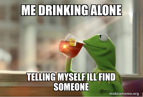 me drinking alone telling myself ill find someone - Kermit Drinking Tea ...
