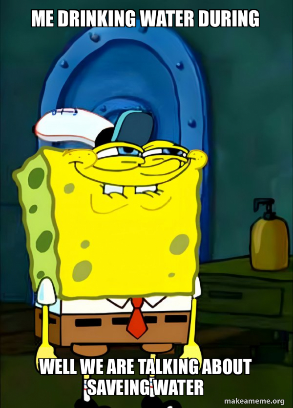 me drinking water during well we are talking about saveing water ...