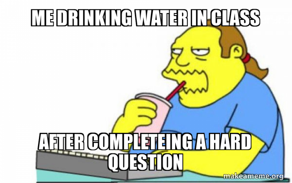 ME DRINKING WATER IN CLASS after completeing a hard question - Worst ...