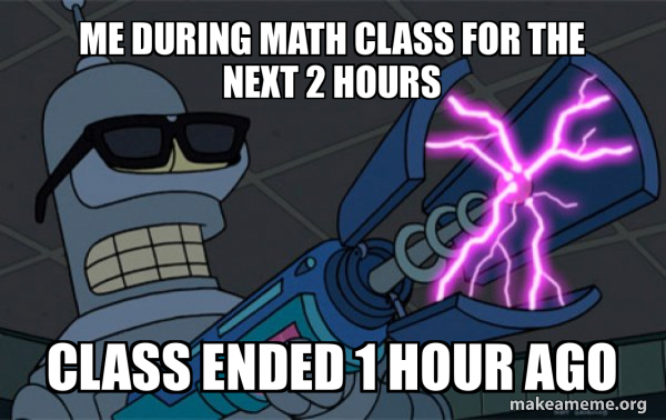 Me during math class for the next 2 hours Class ended 1 hour ago ...