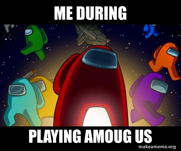 me during playing amoug us - Among Us Meme Generator