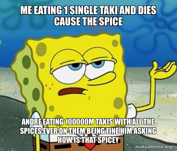 Me eating 1 single taki and dies cause the spice andre eating 100000M ...