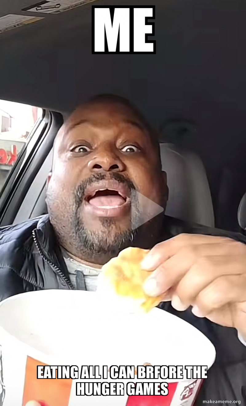 Me Eating all i can brfore the hunger games Meme Generator