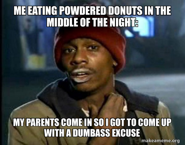 Me eating powdered donuts in the middle of the night: my parents come ...