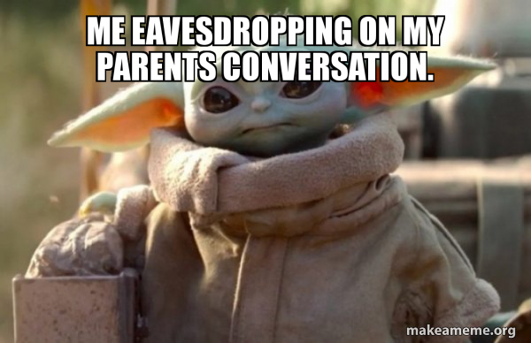 Me eavesdropping on my parents conversation. - Baby Yoda looking at you ...