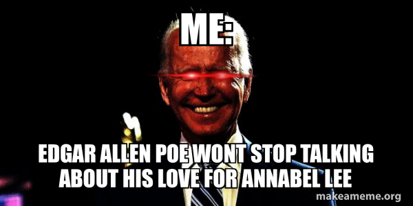 Me: Edgar Allen Poe wont stop talking about his love for Annabel Lee ...
