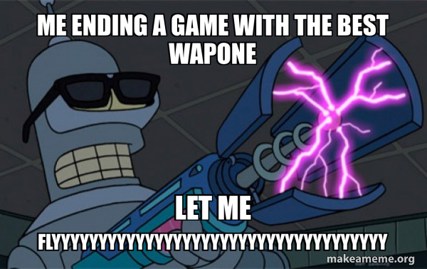Me ending a game with the best wapone Let me ...